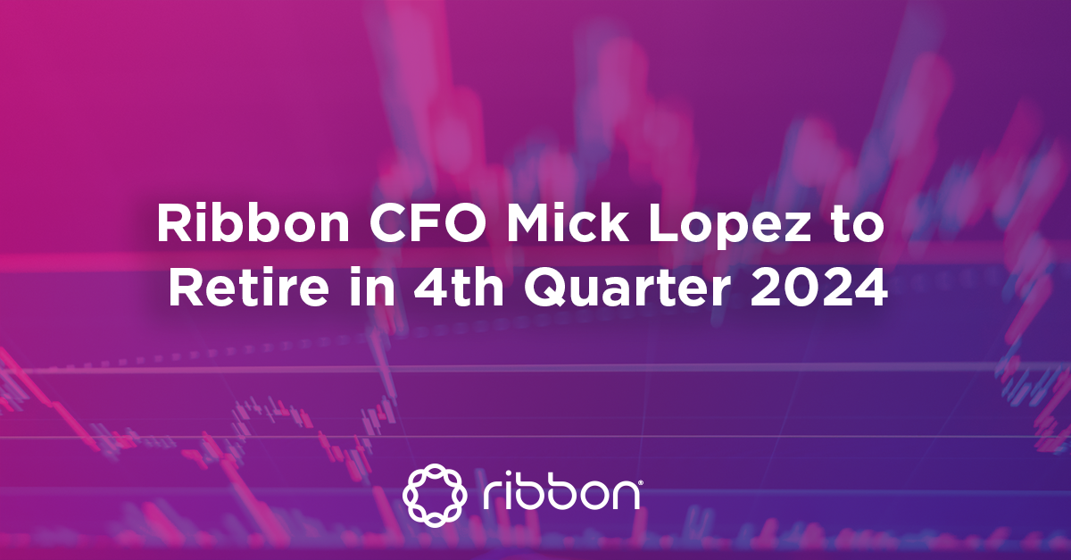 Ribbon CFO Mick Lopez to Retire in 4th Quarter 2024 | Ribbon Communications