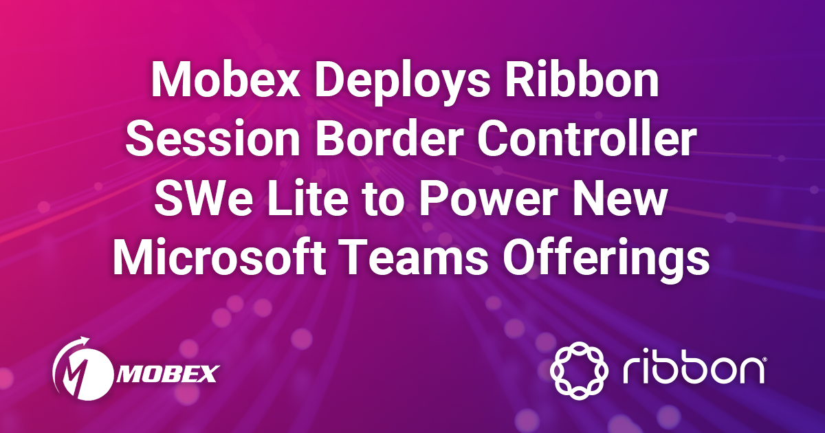 Mobex Deploys Ribbon Session Border Controller SWe Lite to Power New Microsoft Teams Offerings ...