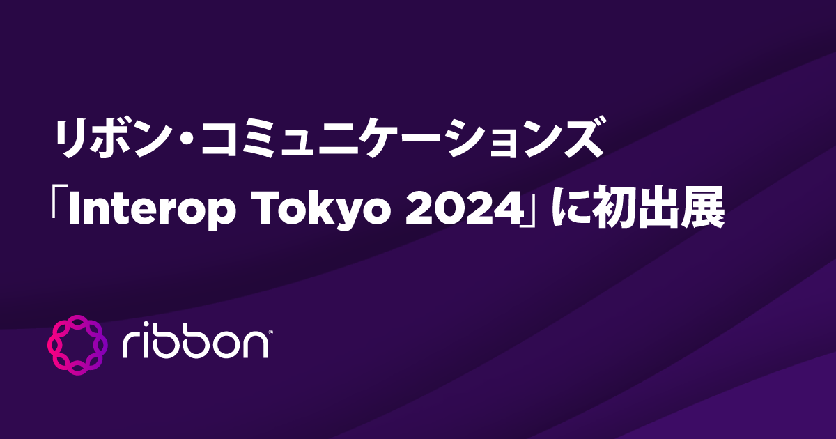 リボン・コミュニケーションズ「Interop Tokyo 2024」に初出展 | Ribbon Communications